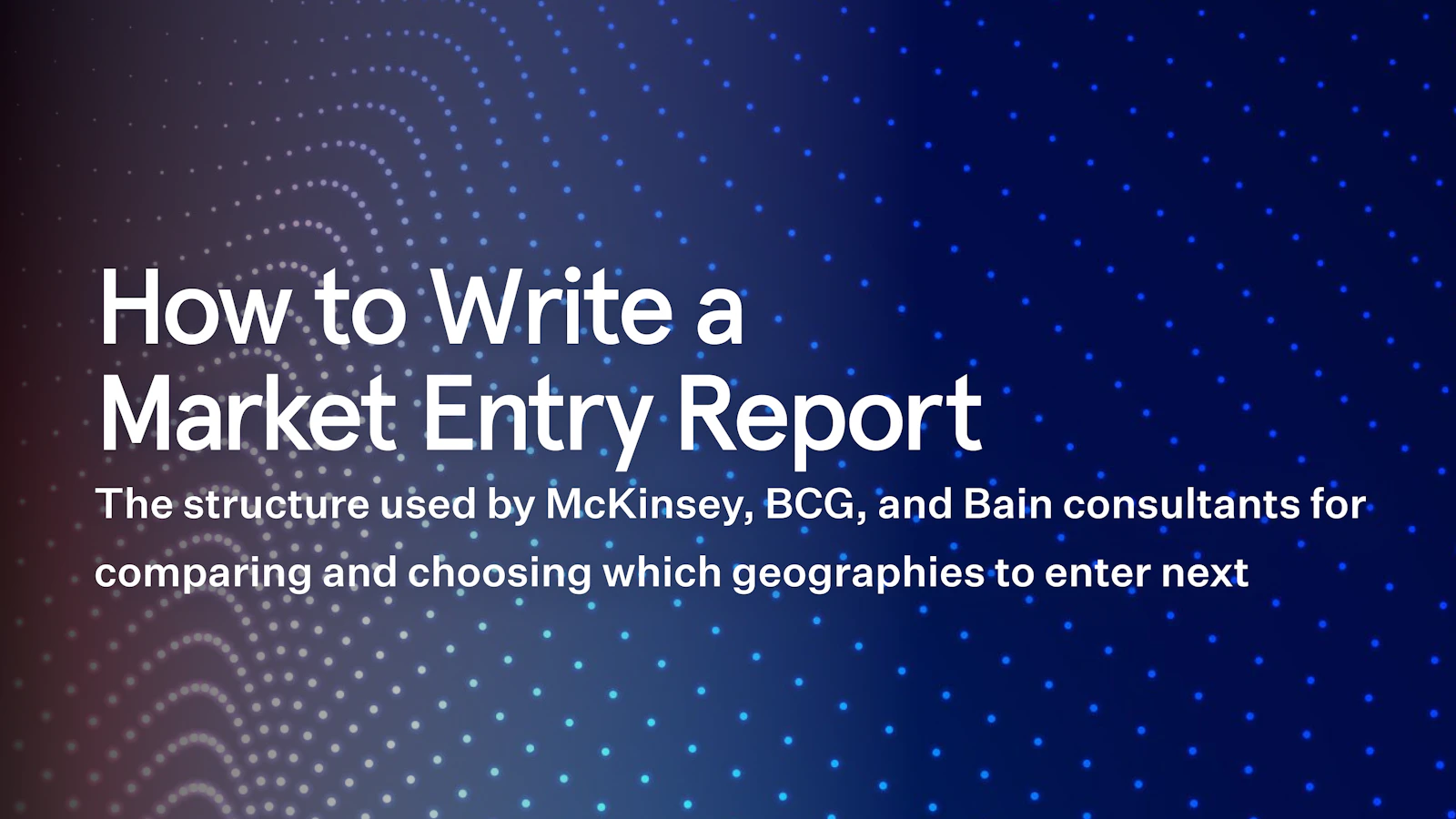 How to Write a Market Entry Report: The Structure McKinsey, BCG, and ...